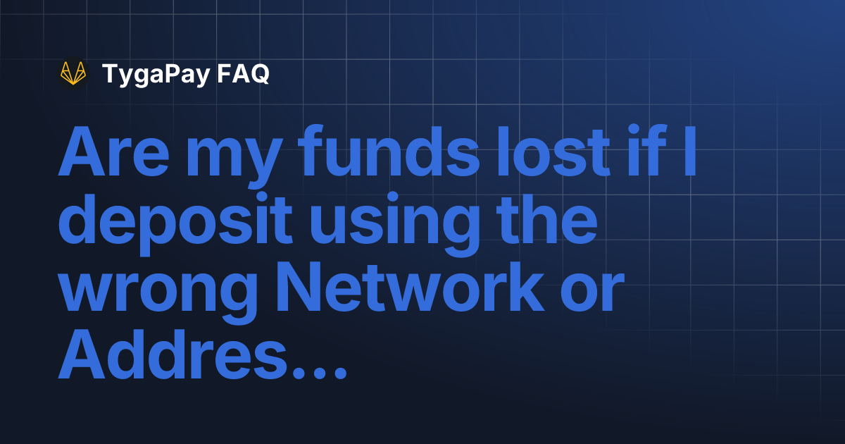 Are my funds lost if I deposit using the wrong Network or Address? | TygaPay FAQ